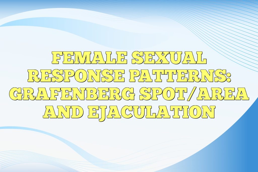 Female Sexual Response Patterns: Grafenberg Spot/Area And Ejaculation