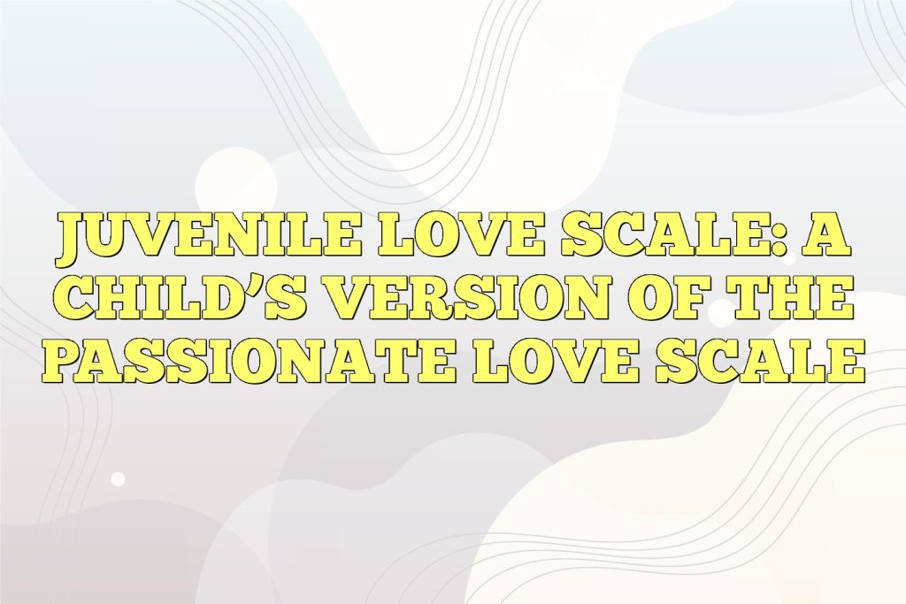 Juvenile Love Scale: A Child’s Version Of The Passionate Love Scale