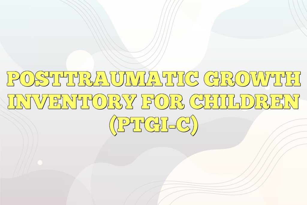 Posttraumatic Growth Inventory For Children (PTGI-C)