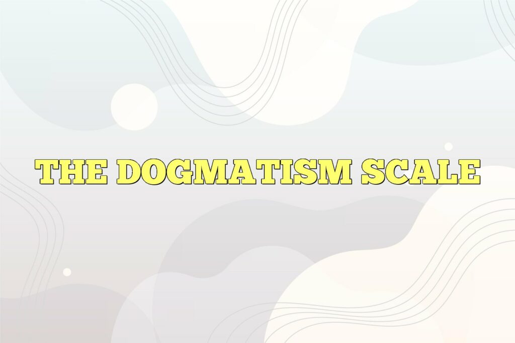 THE DOGMATISM SCALE