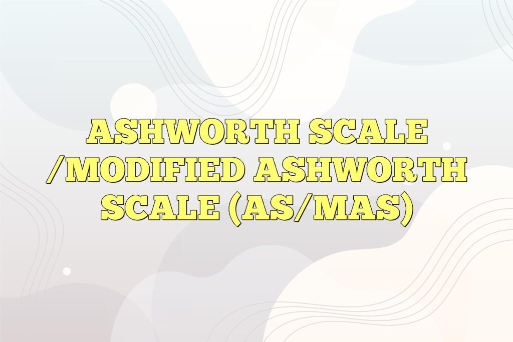 Ashworth Scale /Modified Ashworth Scale (AS/MAS)
