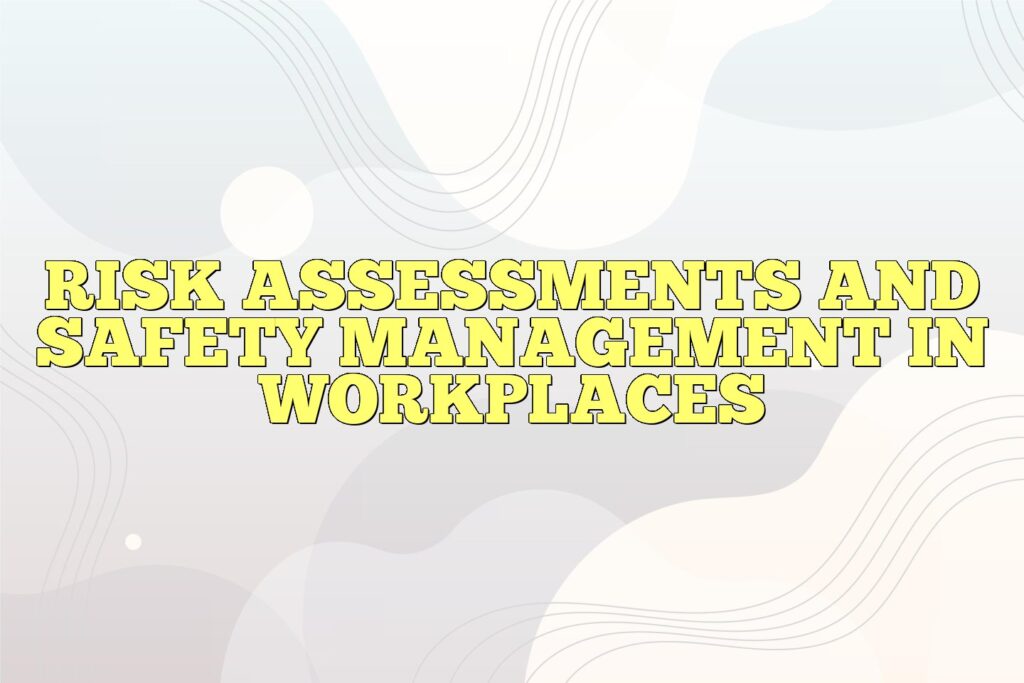 Risk Assessments And Safety Management In Workplaces