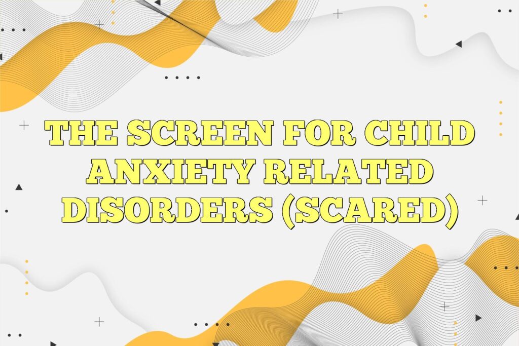 The Screen For Child Anxiety Related Disorders (SCARED)