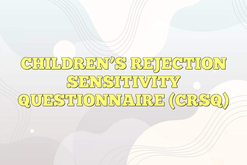 Children’s Rejection Sensitivity Questionnaire (CRSQ)