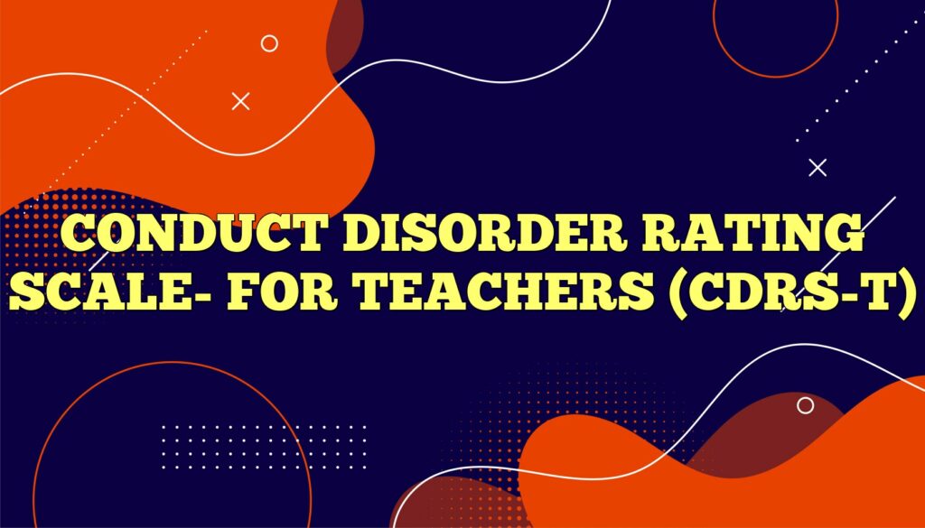 Conduct Disorder Rating Scale- For Teachers (CDRS-T)