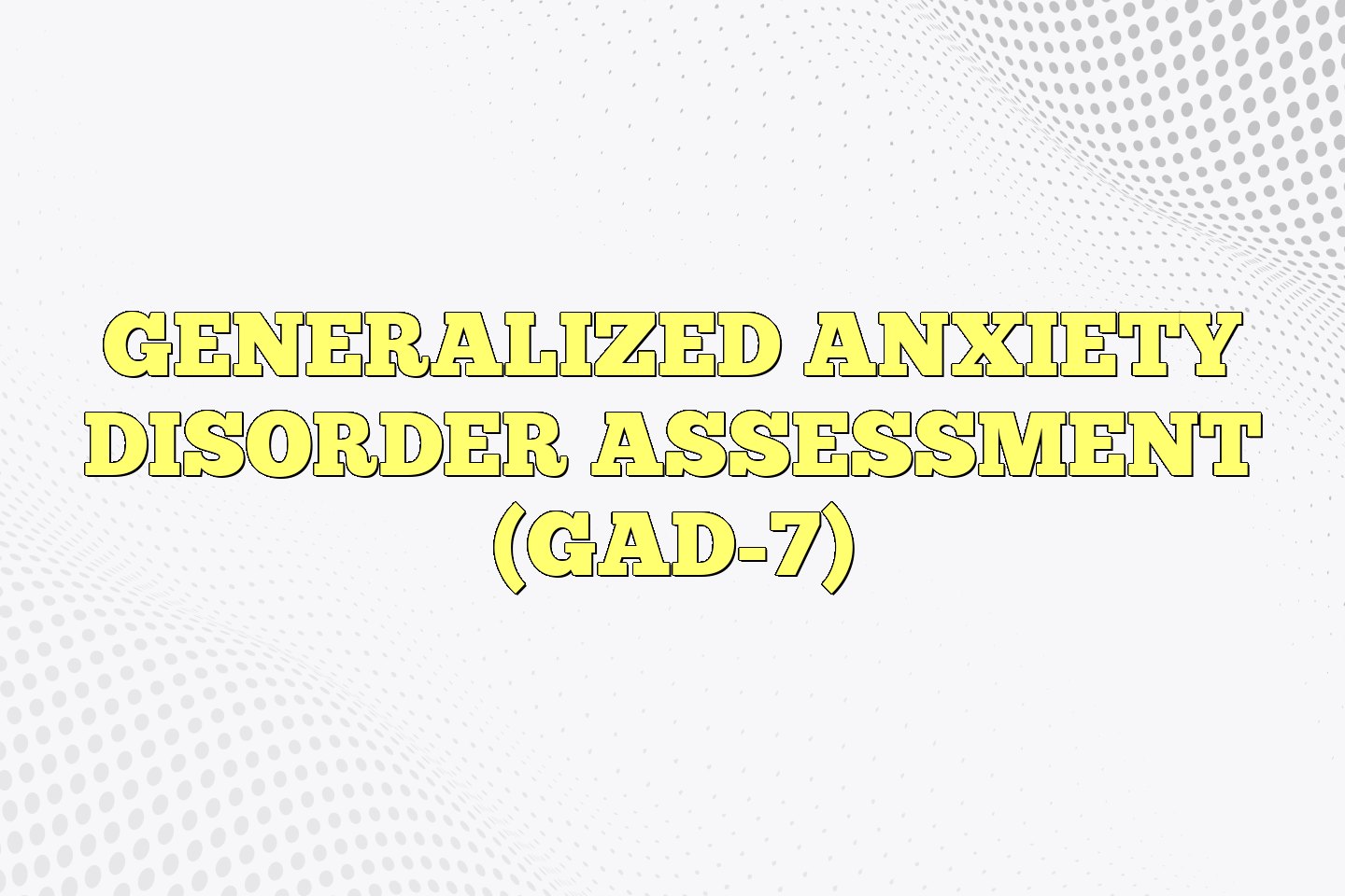 Generalized Anxiety Disorder Assessment (GAD-7) Generalized Anxiety Disorder Assessment (GAD-7)