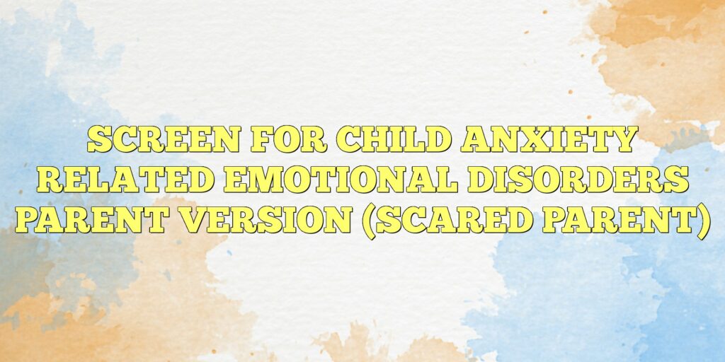 Screen For Child Anxiety Related Emotional Disorders Parent Version (SCARED Parent)