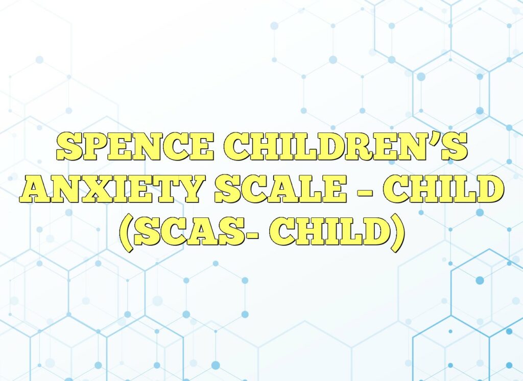 Spence Children's Anxiety Scale - Child (SCAS- Child)