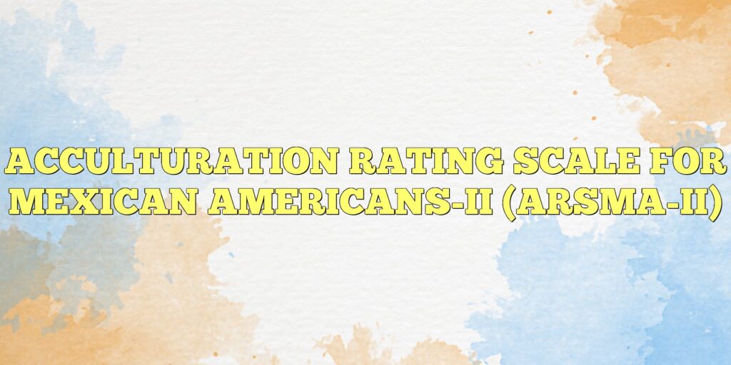 Acculturation Rating Scale For Mexican Americans-II (ARSMA-II)
