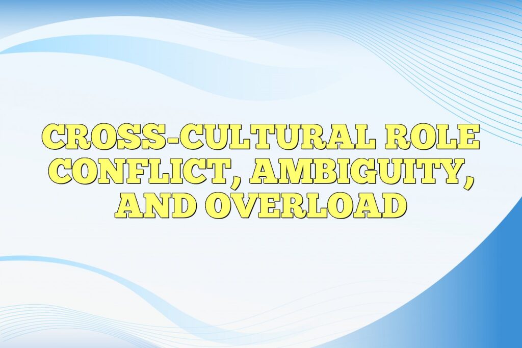 Cross-Cultural Role Conflict, Ambiguity, And Overload