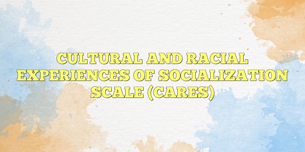 Cultural And Racial Experiences Of Socialization Scale (CARES)