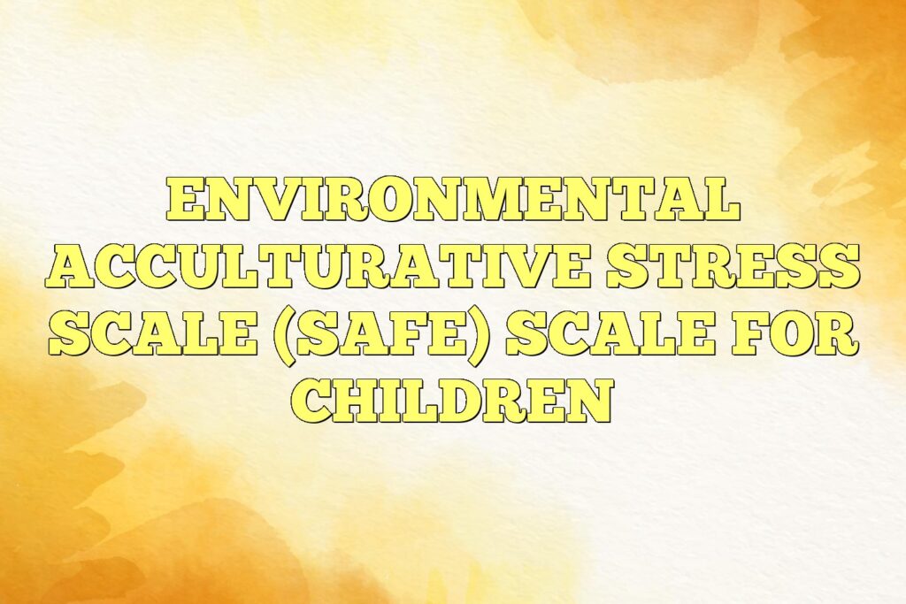 Environmental Acculturative Stress Scale (SAFE) Scale For Children