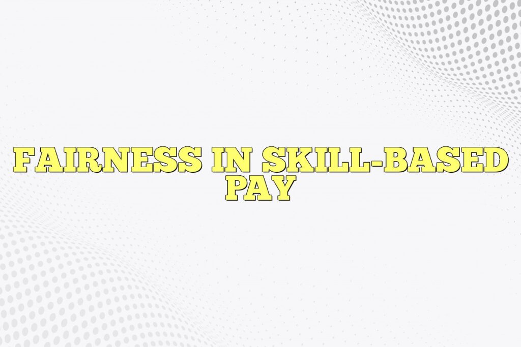 Fairness In Skill-Based Pay