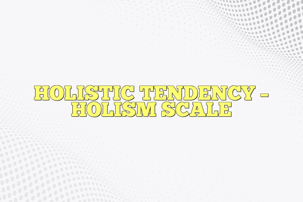 Holistic Tendency - Holism Scale