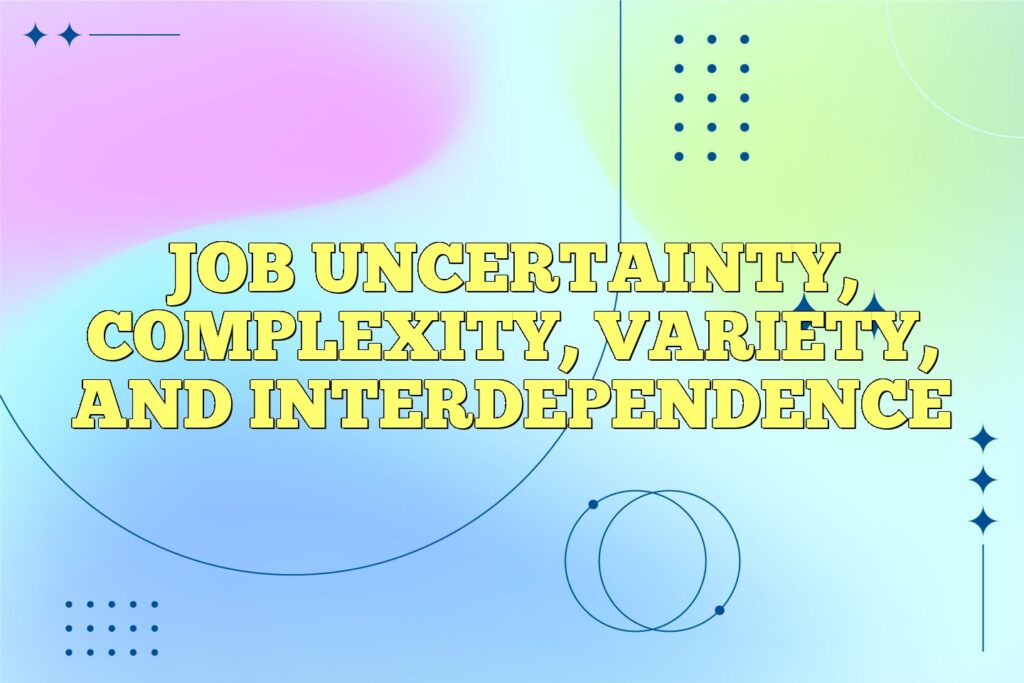Job Uncertainty, Complexity, Variety, And Interdependence
