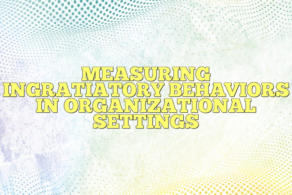 Measuring Ingratiatory Behaviors In Organizational Settings