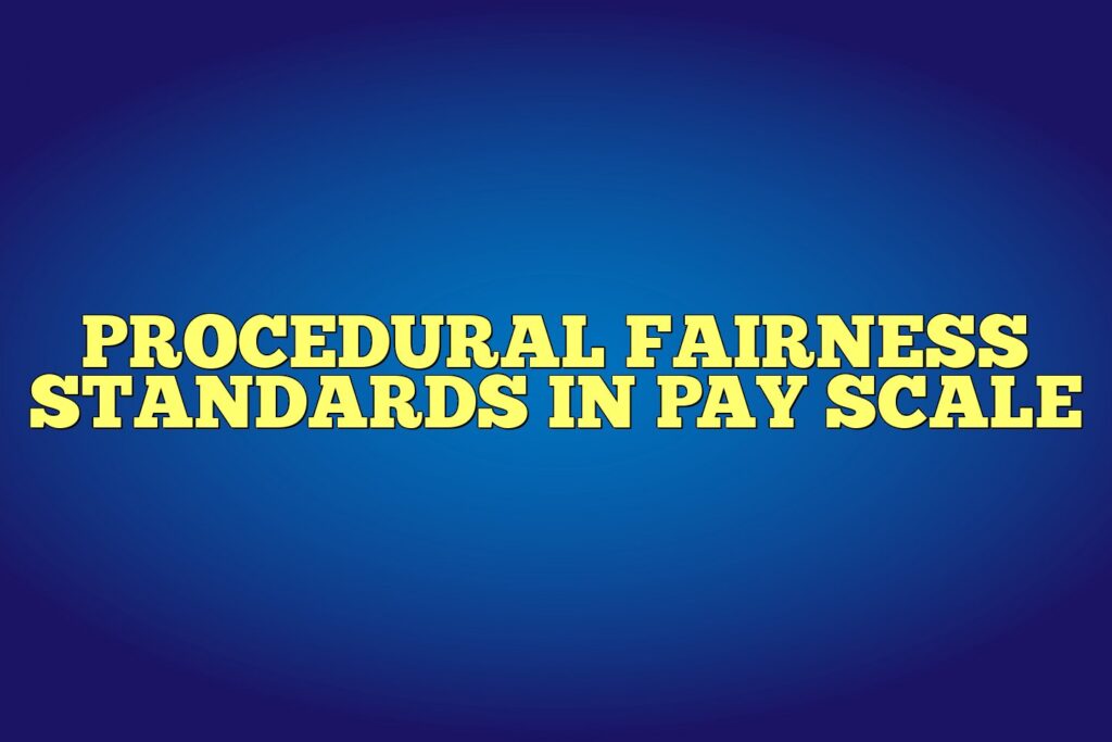 Procedural Fairness Standards In Pay Scale