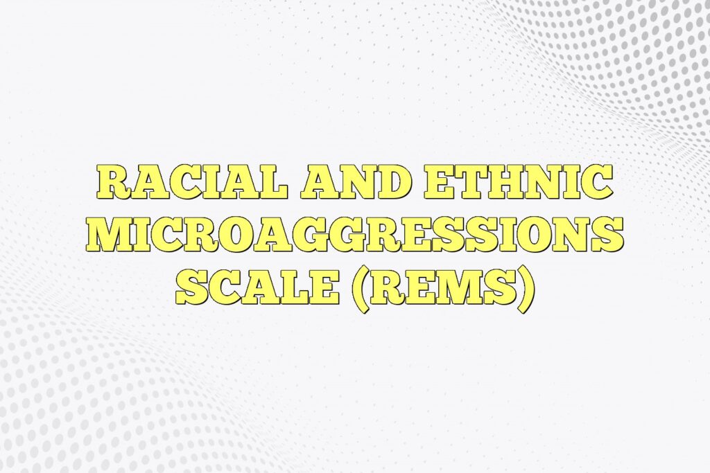 Racial And Ethnic Microaggressions Scale (REMS)