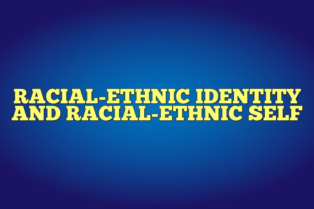 Racial-Ethnic Identity And Racial-Ethnic Self
