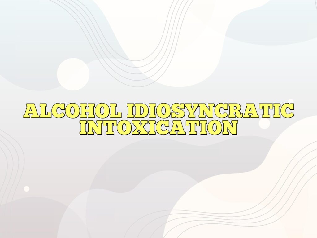ALCOHOL IDIOSYNCRATIC INTOXICATION Definition & Meaning
