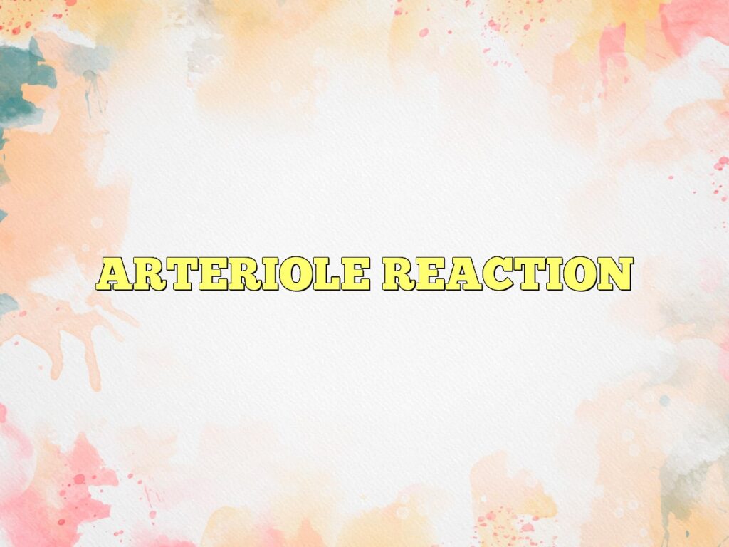 ARTERIOLE REACTION Definition & Meaning