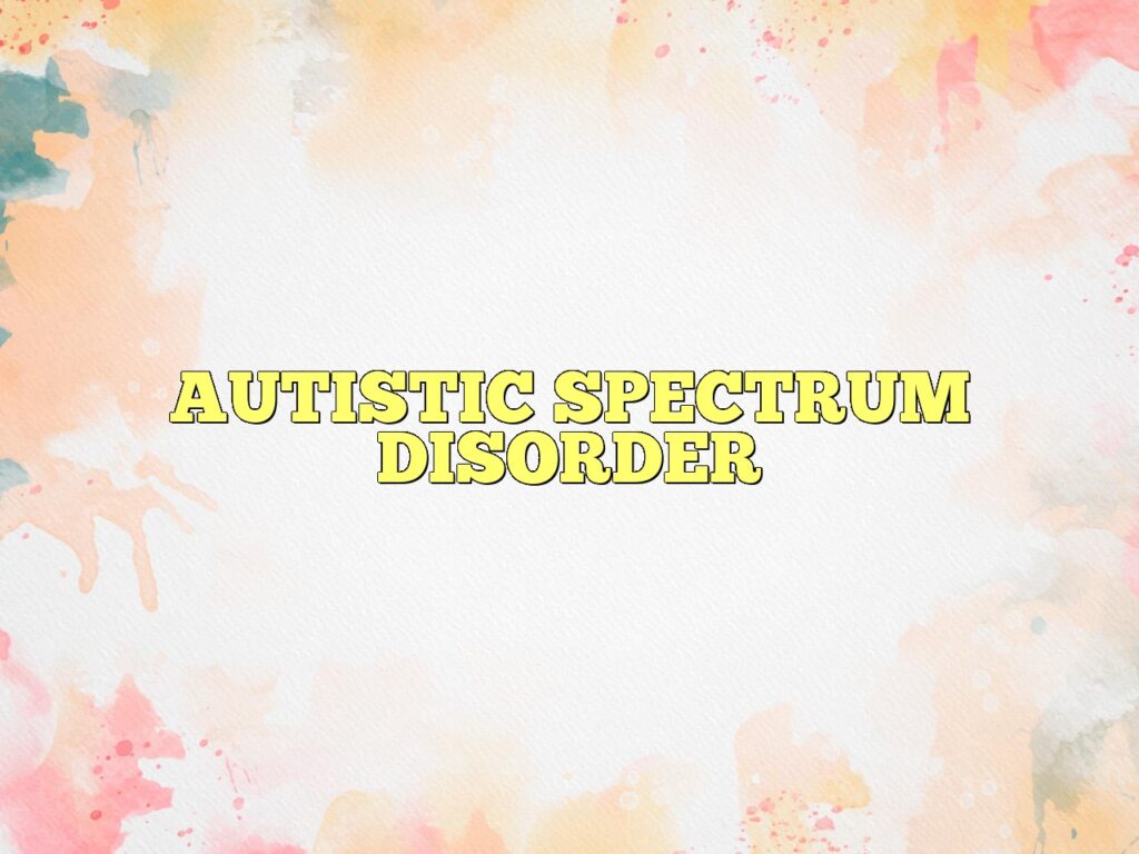 AUTISTIC SPECTRUM DISORDER Definition & Meaning