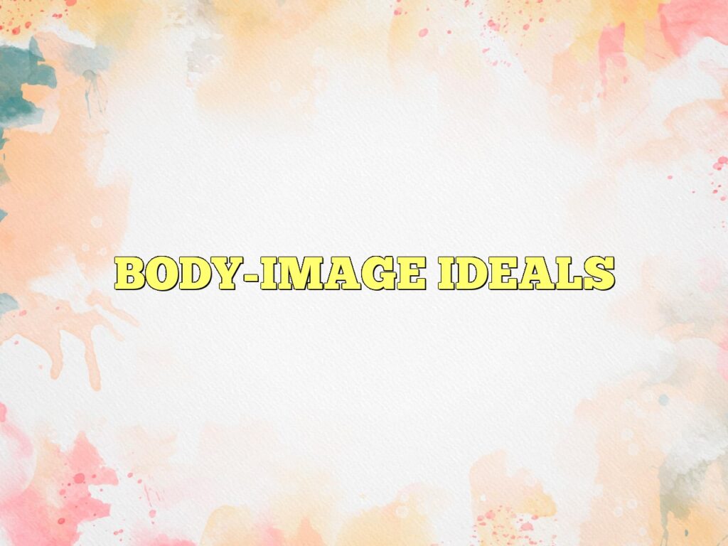 BODY-IMAGE IDEALS Definition & Meaning