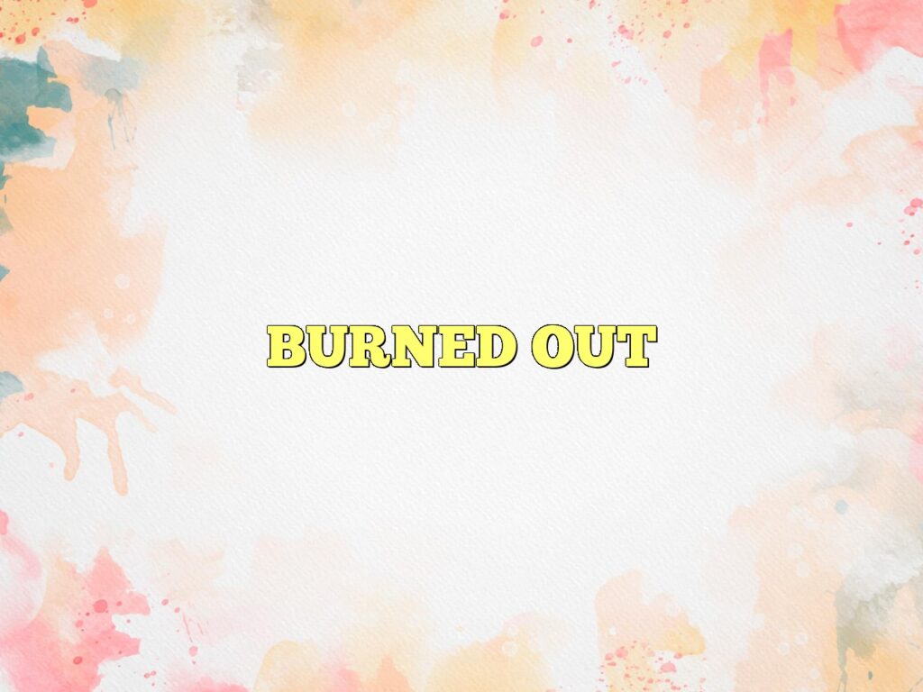 BURNED OUT Definition & Meaning