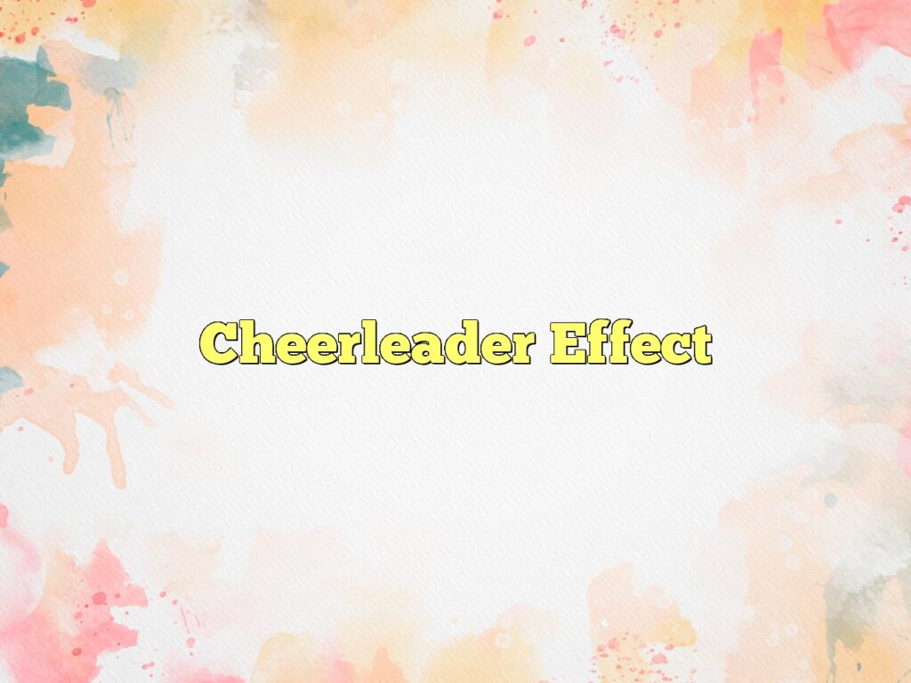 Cheerleader Effect Definition & Meaning