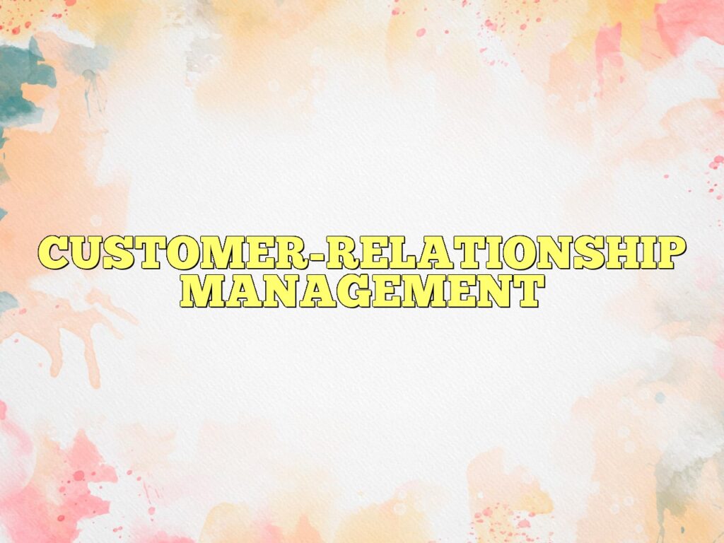 CUSTOMER-RELATIONSHIP MANAGEMENT Definition & Meaning