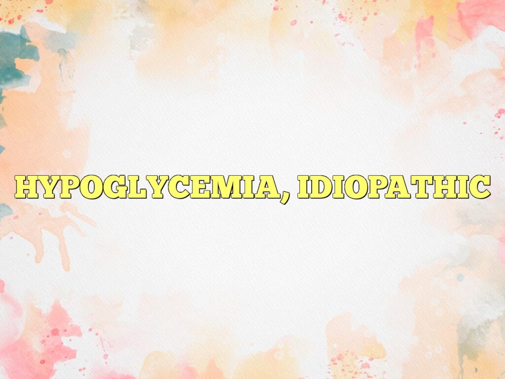 HYPOGLYCEMIA, IDIOPATHIC Definition & Meaning