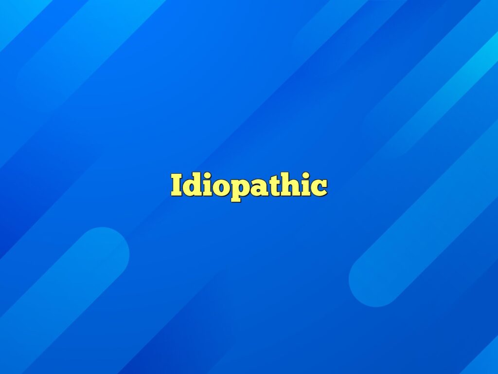 Idiopathic Definition & Meaning