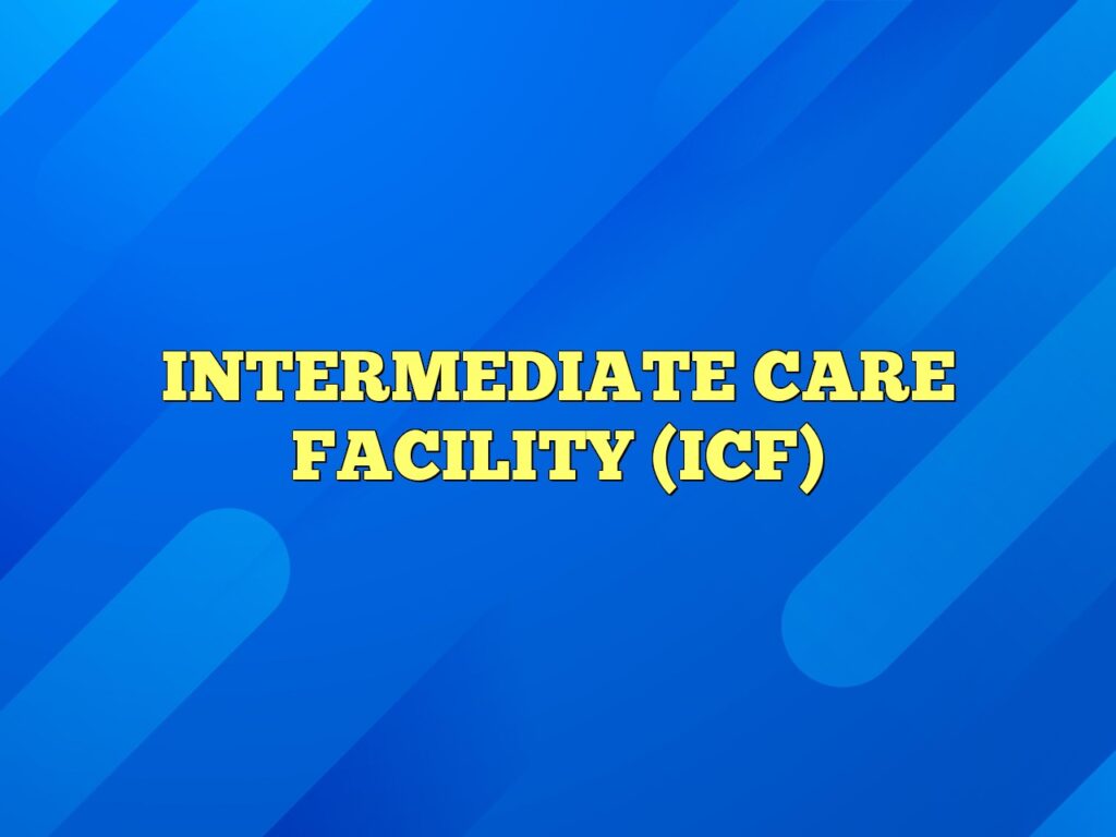 INTERMEDIATE CARE FACILITY (ICF) Definition & Meaning