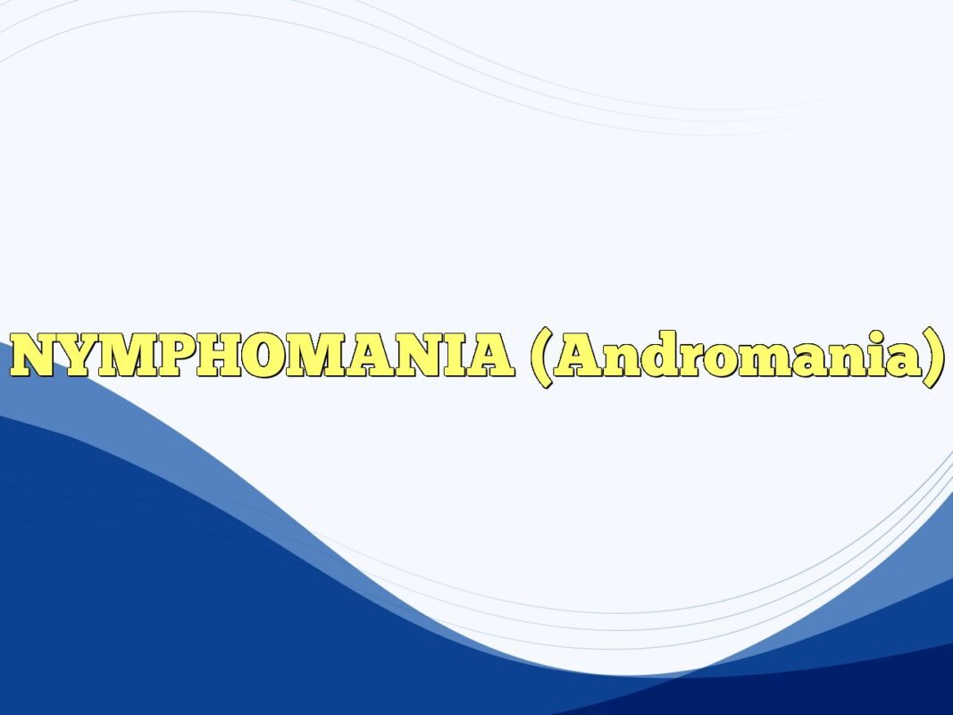 NYMPHOMANIA (Andromania) Definition & Meaning