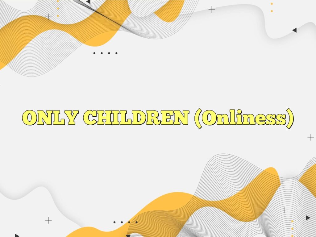 ONLY CHILDREN (Onliness) Definition & Meaning