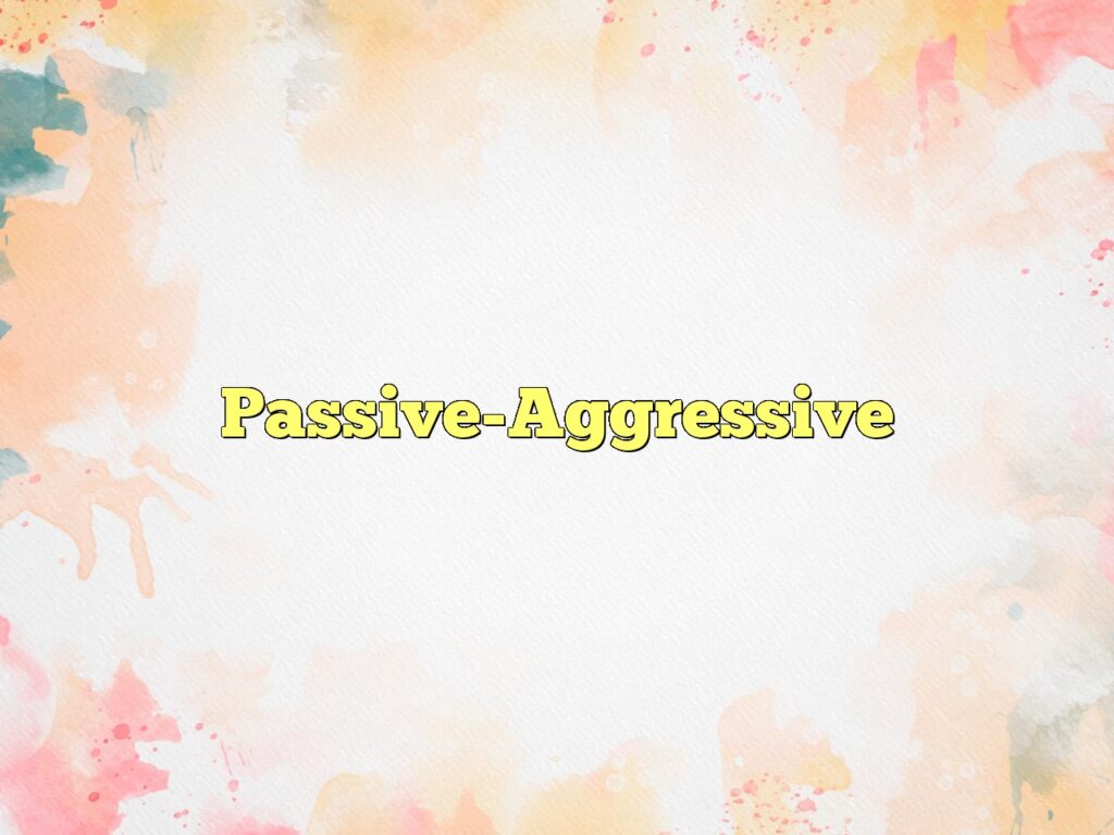 Passive-Aggressive Definition & Meaning