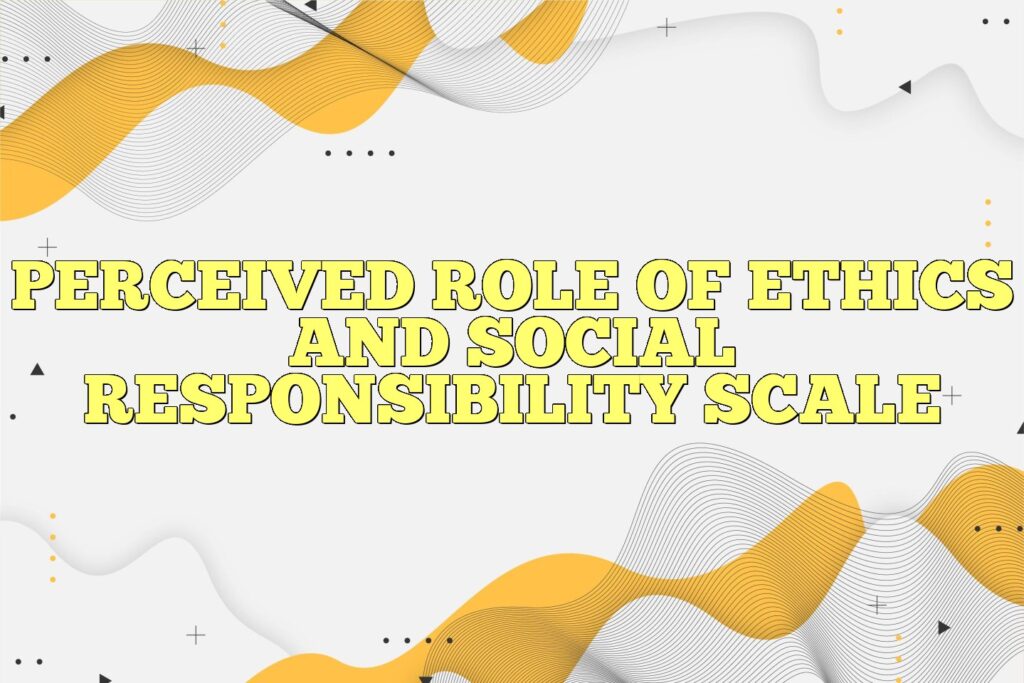 Perceived Role Of Ethics And Social Responsibility Scale
