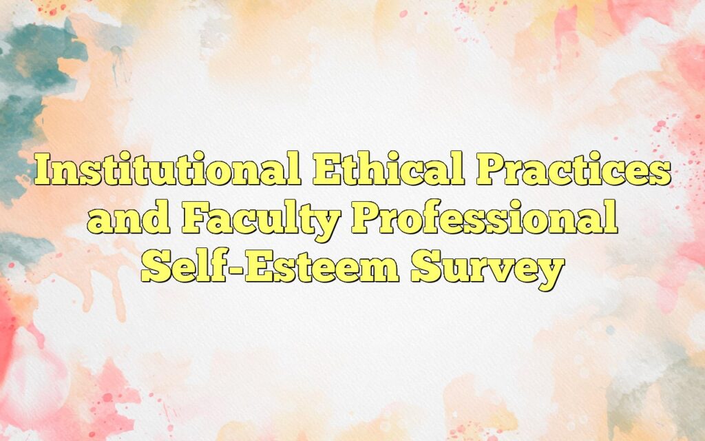 Institutional Ethical Practices And Faculty Professional Self-Esteem Survey