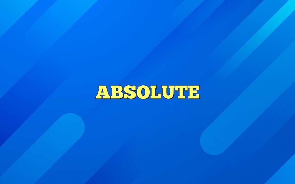 ABSOLUTE Definition & Meaning
