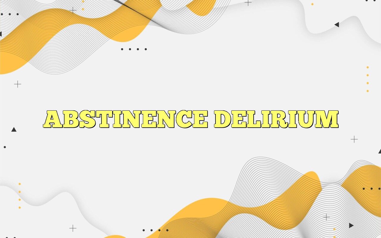 ABSTINENCE DELIRIUM Definition & Meaning
