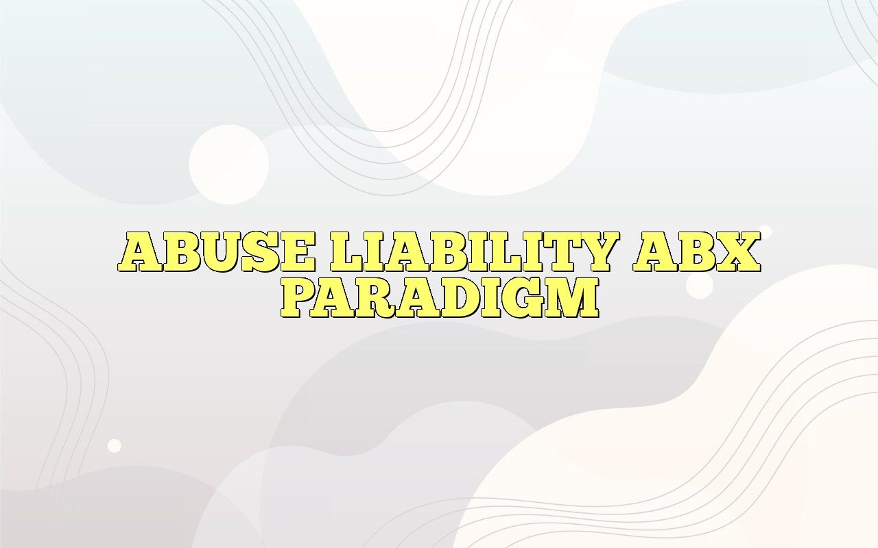 ABUSE LIABILITY ABX PARADIGM Definition & Meaning