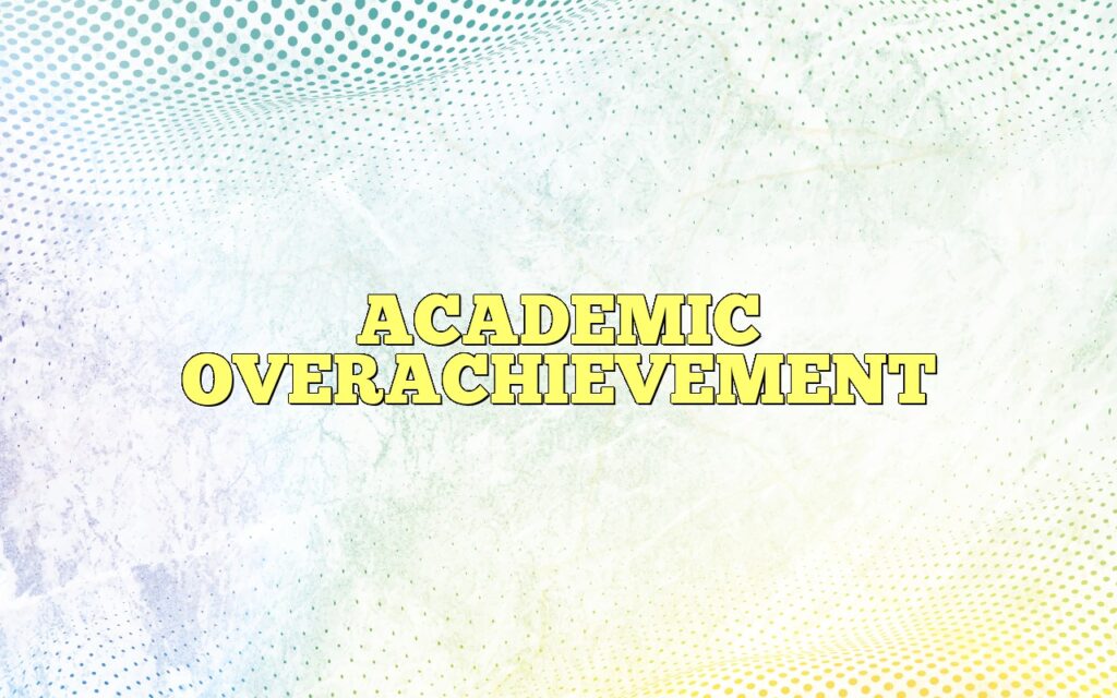 ACADEMIC OVERACHIEVEMENT Definition & Meaning