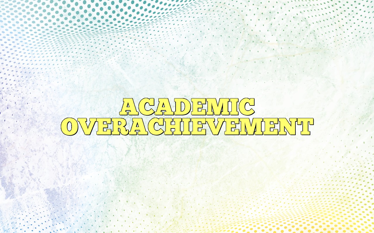 ACADEMIC OVERACHIEVEMENT Definition & Meaning
