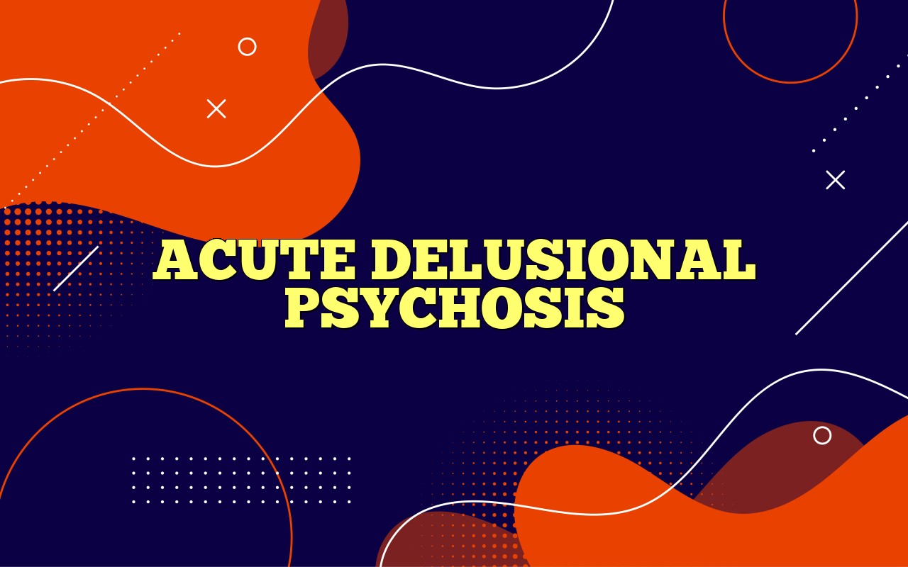 ACUTE DELUSIONAL PSYCHOSIS Definition & Meaning