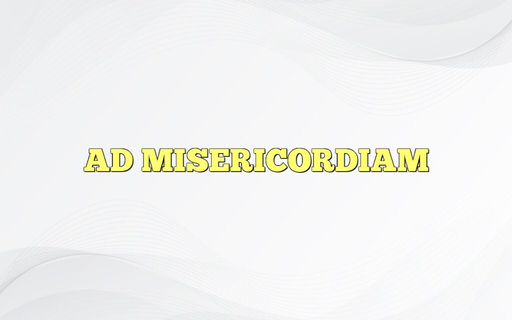 AD MISERICORDIAM Definition & Meaning