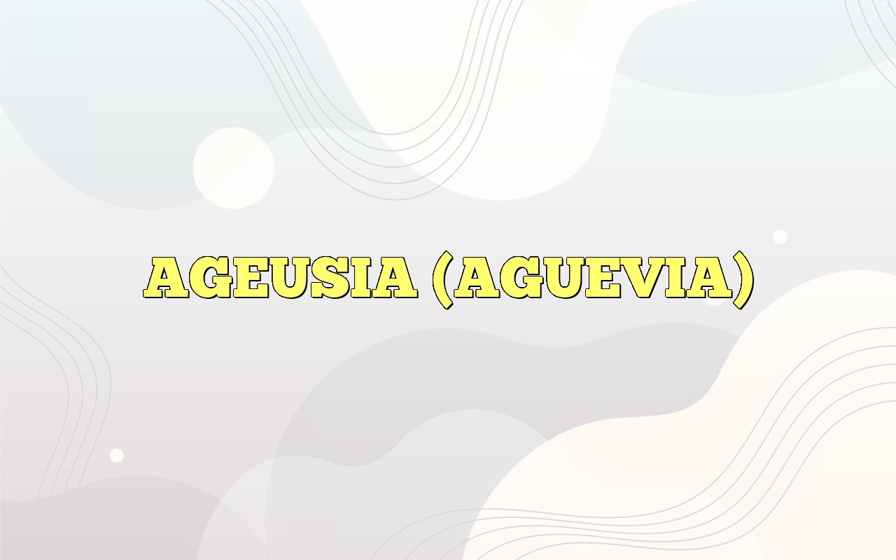 AGEUSIA (AGUEVIA) Definition & Meaning