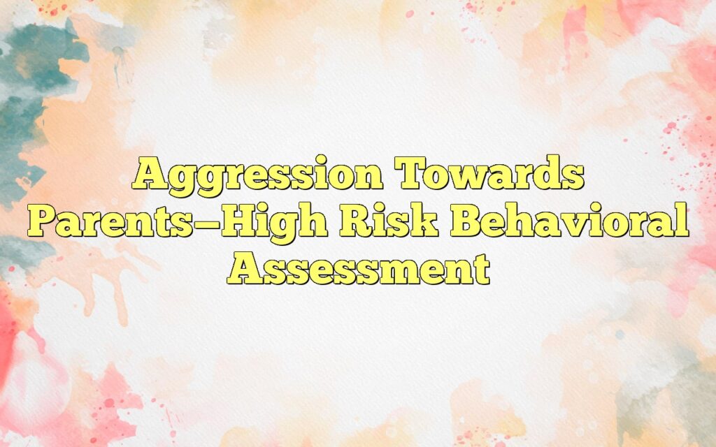 Aggression Towards Parents—High Risk Behavioral Assessment