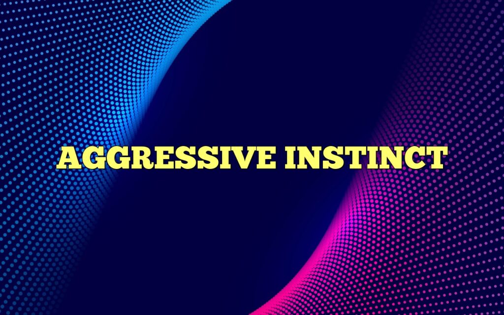 AGGRESSIVE INSTINCT Definition & Meaning