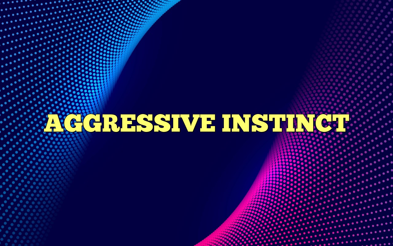 AGGRESSIVE INSTINCT Definition & Meaning