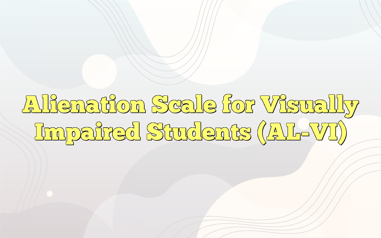 Alienation Scale For Visually Impaired Students (AL-VI)